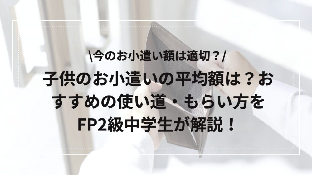 【2025年最新版】子どものお小遣い平均額は？小学生・中学生・高校生をFPが解説！